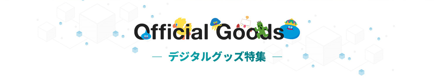 SQUARE ENIX Official Goods ―デジタルグッズ特集― SQUARE ENIX Official Goods ―デジタルグッズ特集―